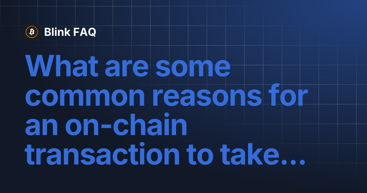 What are some common reasons for an on-chain transaction to take a long ...