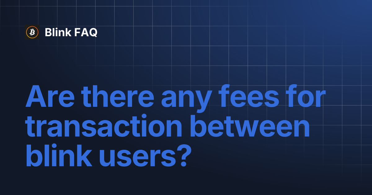Are there any fees for transaction between blink users? | Blink FAQ